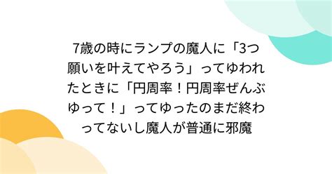 7歳の時にランプの魔人に「3つ願いを叶えてやろう」ってゆわれたときに「円周率！円周率ぜんぶゆって！」ってゆったのまだ終わってないし魔人が普通に