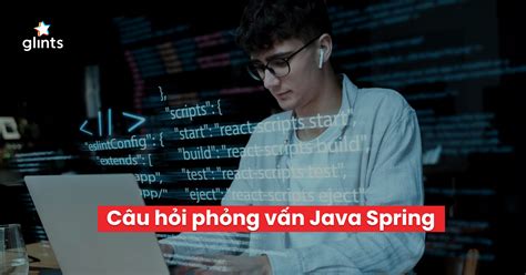 Kinh Nghiệm Trả Lời Câu Hỏi Phỏng Vấn Java Spring Ghi Điểm Glints