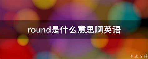 round是什么意思啊英语 业百科