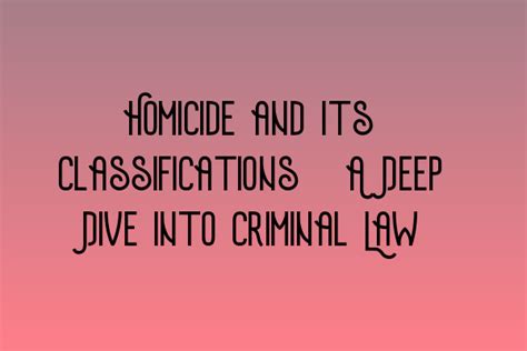Homicide And Its Classifications A Deep Dive Into Criminal Law