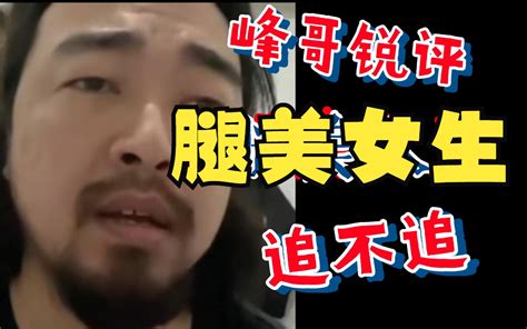 峰哥锐评：腿美但长得一般的女生要追吗？ 满满的正能量逗b 满满的正能量逗b 哔哩哔哩视频
