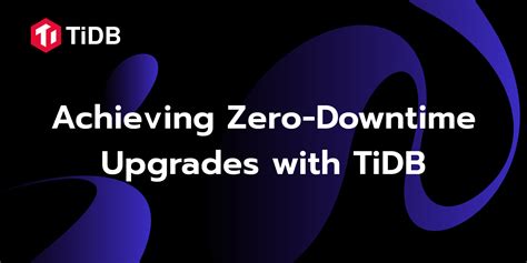 Zero Downtime Upgrades With Tidb
