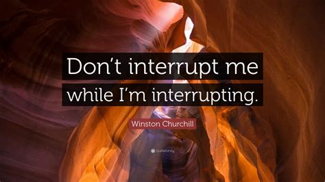 winston churchill quote “don t interrupt me while i m interrupting