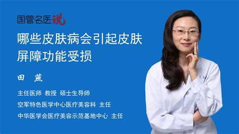 哪些皮肤病会引起皮肤屏障功能受损 哪种皮肤病会引起皮肤屏障功能受损 空军特色医学中心 皮肤科 主任医师 田燕 视频科普 中国医药信息查询平台