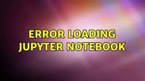 Error Loading Jupyter Notebook Youtube