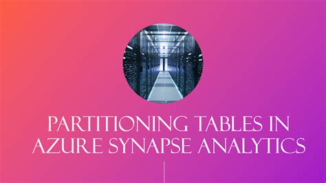 Partitioning Tables And Distributions In Azure Synapse Analytics