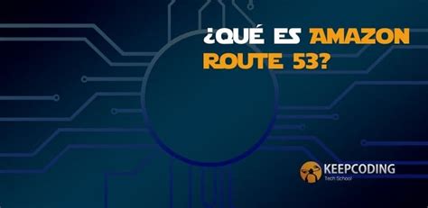 ¿qué es amazon route 53 keepcoding bootcamps