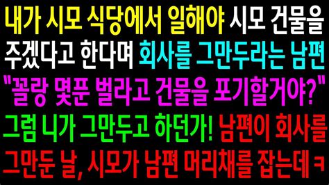 반전사연내가 시모 식당에서 일해야 시모 건물을 주겠다고 한다며 회사를 그만두라는 남편남편이 회사를 그만둔 날 시모가 남편 머리채를 잡는데 신청사연 사이다썰 사연