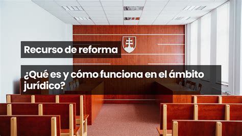 Recurso De Reforma ¿qué Es Y Cómo Funciona En El ámbito Jurídico
