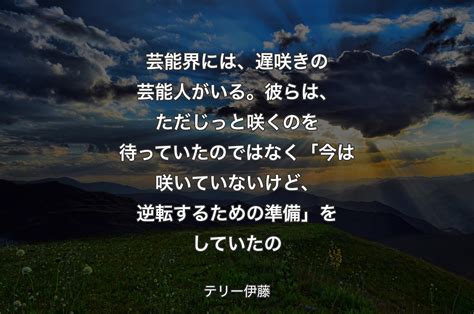 芸能界には遅咲きの芸能人がいる彼らはただじっと咲くのを待っていたのではなく今は咲いていないけど逆転するための準備をしていたの