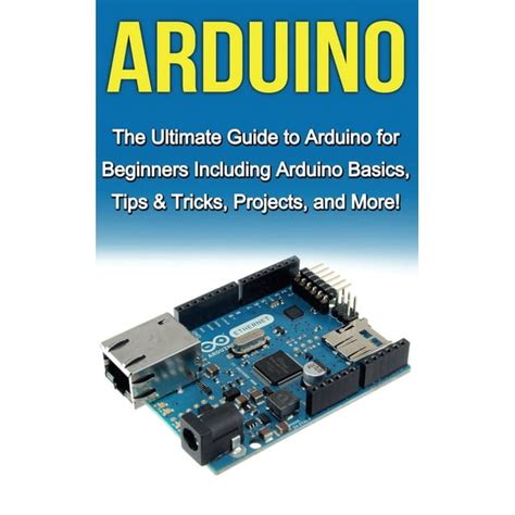 Arduino The Ultimate Guide To Arduino For Beginners Including Arduino Basics Tips And Tricks