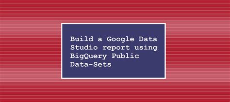 Build A Google Data Studio Report Using BigQuery Public Data Sets