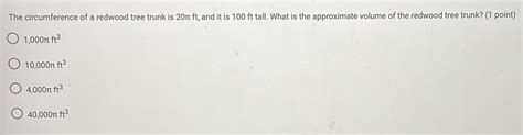 Solved The Circumference Of A Redwood Tree Trunk Is 20π Ft And It Is 100 Ft Tall What Is The
