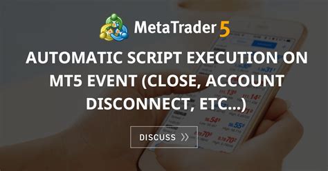 Automatic Script Execution On Mt5 Event Close Account Disconnect Etc