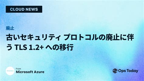 廃止 古いセキュリティ プロトコルの廃止に伴う Tls 12 への移行 Ops Today｜今日を知り、明日を変えるシステム運用メディア