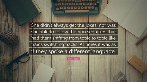 Renee Rosen Quote “she Didnt Always Get The Jokes Nor Was She Able To Follow The Non