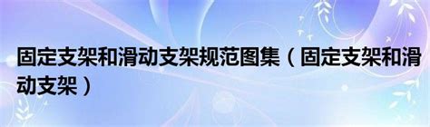 固定支架和滑动支架规范图集固定支架和滑动支架 齐聚生活网