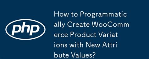 How To Programmatically Create WooCommerce Product Variations With New