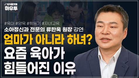 엄마가 아니라 하녀 요즘 육아가 더 힘들어진 이유 소아정신과 전문의 류한욱 원장 육아 양육 자녀교육 학동기 Youtube