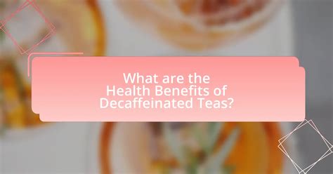 Analyzing The Health Benefits Of Decaffeinated Teas