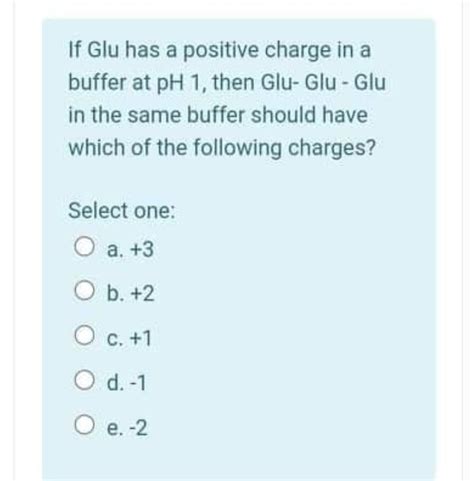 Solved If Glu Has A Positive Charge In A Buffer At PH Chegg Com