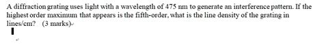 Solved A Diffraction Grating Uses Light With A Wavelength Of 475 Nm To Generate An Interference