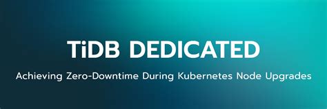 Zero Downtime How Tidb Performs During Kubernetes Upgrades