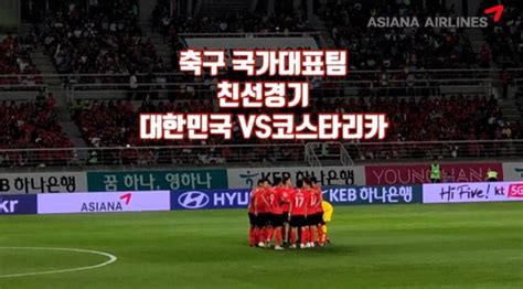 플마6기 아시아나항공 팬퍼스트축구 국가대표팀 친선경기 대한민국 Vs코스타리카 네이버 블로그