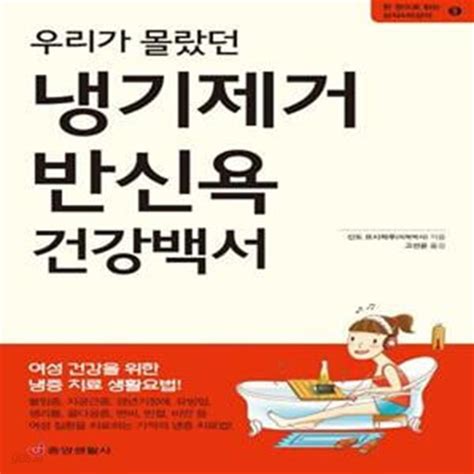 중고샵 우리가 몰랐던 냉기제거 반신욕 건강백서 여성 건강을 위한 냉증 치료 생활요법 예스24