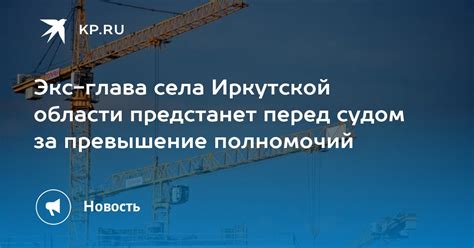 Экс глава села Иркутской области предстанет перед судом за превышение полномочий Kp Ru