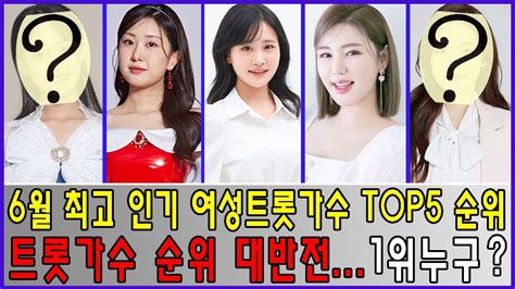 6월 최고 인기 여성트롯가수 Top5 순위 트롯가수 순위 대반전1위누구 트로트가수 순위 Youtube