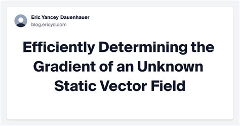 Efficiently Determining The Gradient Of An Unknown Static Vector Field Efficiently Determining The Gradient Of An Unknown Static Vector Field