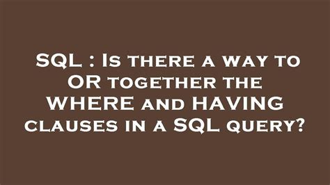 Sql Is There A Way To Or Together The Where And Having Clauses In A Sql Query Youtube