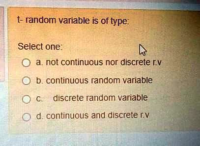 SOLVED T Random Variable Is Of Type Select One A Not Continuous Nor Discrete EV B Continuous