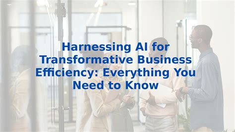Harnessing Ai For Transformative Business Efficiency Everything You Need To Know