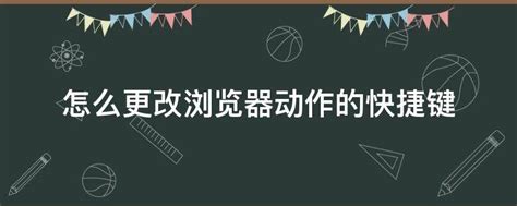 怎么更改浏览器动作的快捷键 浏览器操作快捷键 浏览器