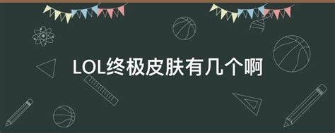 LOL终极皮肤有几个啊 业百科