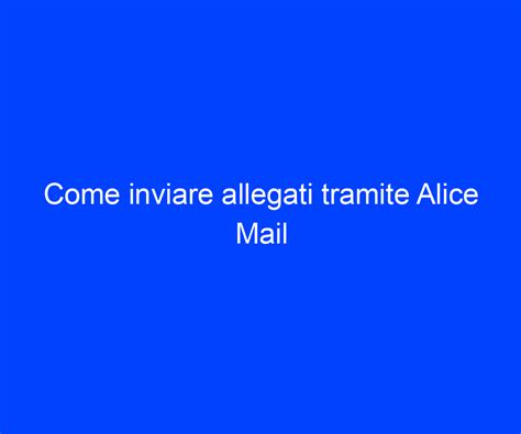 Come Inviare Allegati Tramite Alice Mail Riccardo De Bernardinis