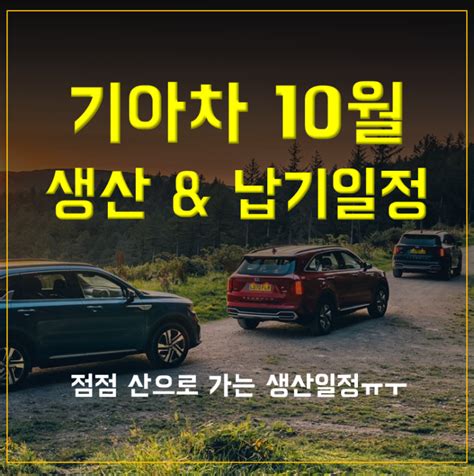 10월 기아자동차 생산계획 출고전쟁 기아차 출고조회 네이버 블로그