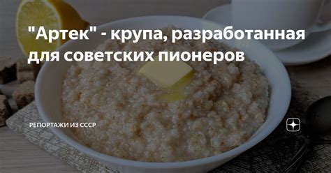 "Артек" - крупа, разработанная для советских пионеров | Репортажи из ...
