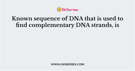 Known Sequence Of DNA That Is Used To Find Complementary DNA Strands Is