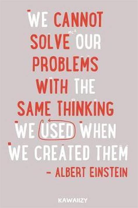 We Cannot Solve Our Problems With The Same Thinking We Used When We Created Them