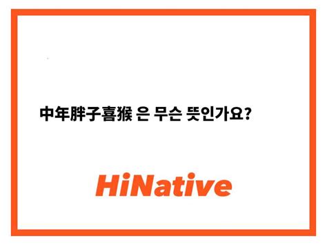 中年胖子喜猴은는 무슨 뜻인가요 간체 중국어 질문 Hinative