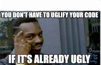 Meme Creator Funny YOU DON T HAVE TO UGLIFY YOUR CODE IF IT S ALREADY