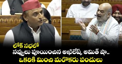 లోక్ సభలో నవ్వులు పూయించిన అఖిలేష్ అమిత్ షా ఒకరికి మించి మరొకరు పంచులు