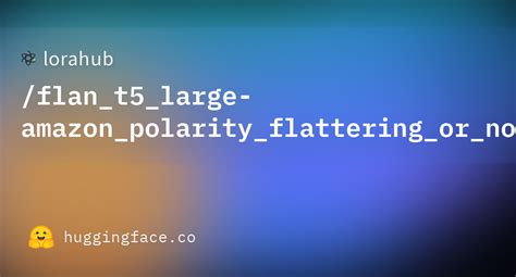 Lorahub Flan T Large Amazon Polarity Flattering Or Not Hugging Face