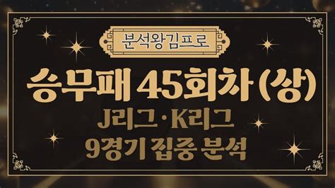 분석왕김프로tv 승무패 And 프로토분석 승무패 45회차 상편 K리그 및 J리그 9경기 핵심 정리 프로토분석 승무패 분석왕김프로 Youtube