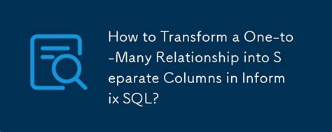 How To Transform A One To Many Relationship Into Separate Columns In