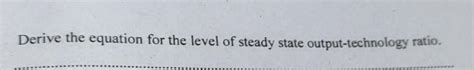 Solved Derive The Equation For The Level Of Steady State Chegg Com