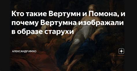 Кто такие Вертумн и Помона и почему Вертумна изображали в образе старухи Поклонник красоты